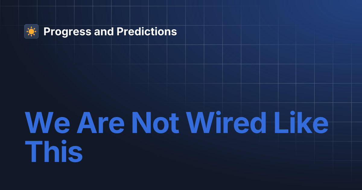 We Are Not Wired Like This | Progress and Predictions